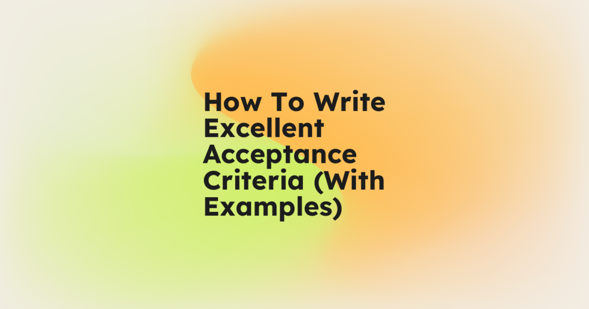 How To Write Excellent Acceptance Criteria (With Examples)